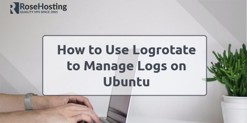 How To Use Logrotate To Manage Logs On Ubuntu Rosehosting
