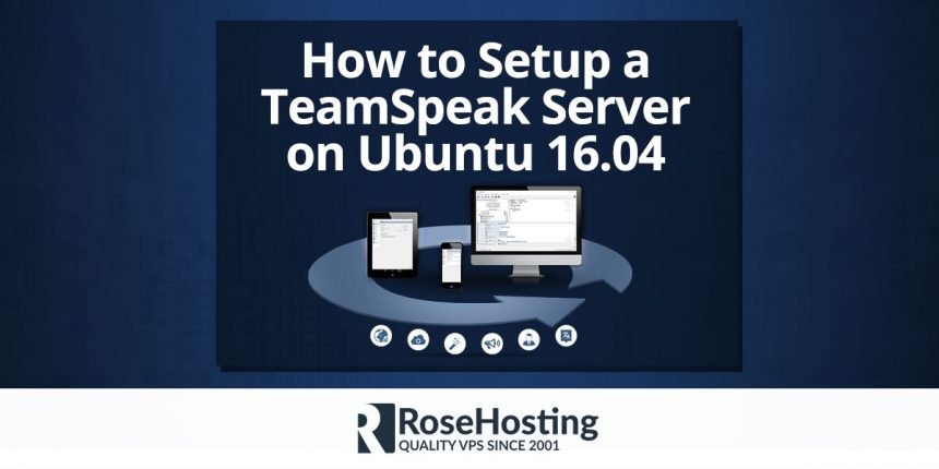 How to Set Up a TeamSpeak Server on Ubuntu 16.04 | RoseHosting