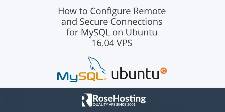 How To Configure Remote And Secure Connections For Mysql On Ubuntu 1604 Rosehosting
