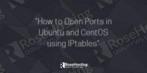How To Open Ports In Ubuntu And CentOS Using IPtables | RoseHosting