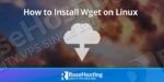 How to Install and Use Wget on Linux | RoseHosting