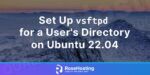 How to Setup vsftpd for a User's Directory on Ubuntu 22.04 | RoseHosting